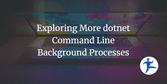 Exploring More Dotnet Command Line Background Processes | NimblePros Blog
