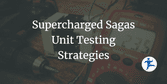 Supercharged Sagas - Unit Testing Strategies | NimblePros Blog