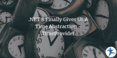.NET 8 Finally Gives Us A Time Abstraction - TimeProvider | NimblePros Blog