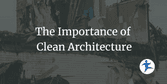 The Importance of Clean Architecture | NimblePros Blog