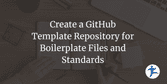 Create a GitHub Template Repository for Boilerplate Files and Standards | NimblePros Blog