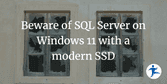 Beware of SQL Server on Windows 11 with a modern SSD | NimblePros Blog